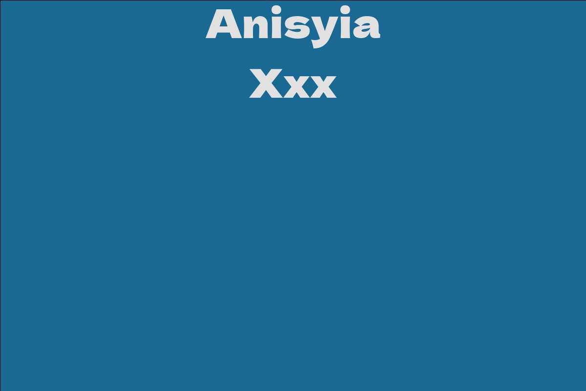 Anisyia Xxx Facts Bio Career Net Worth Aidwiki