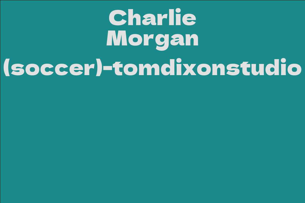 Charlie Morgan (soccer)-tomdixonstudio - Facts, Bio, Career, Net Worth | AidWiki