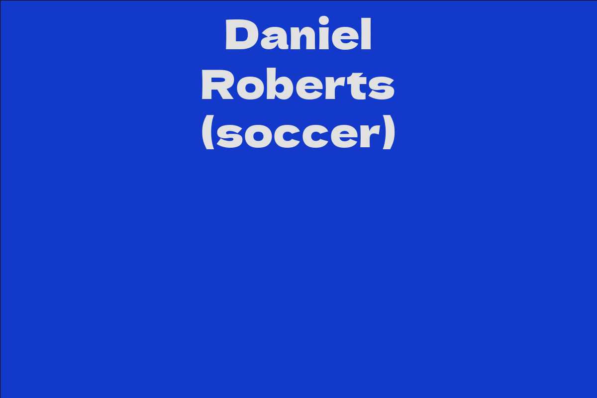 Daniel Roberts (soccer) - Facts, Bio, Career, Net Worth | AidWiki