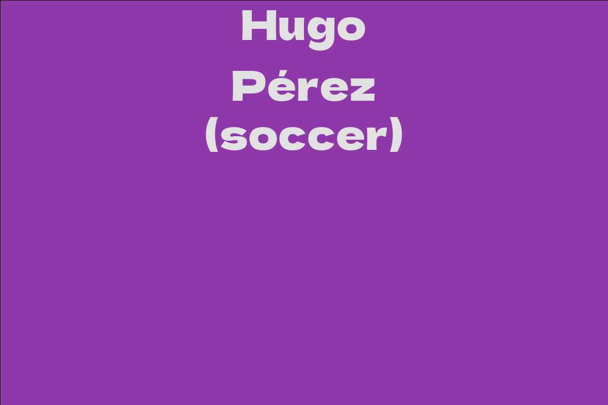 Hugo Pérez (soccer) - Facts, Bio, Career, Net Worth | AidWiki