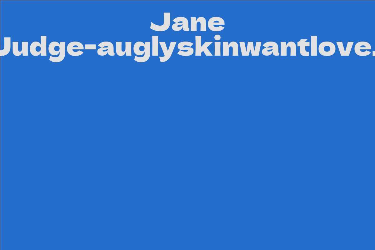 Jane Judge-auglyskinwantlove_ - Facts, Bio, Career, Net Worth | AidWiki