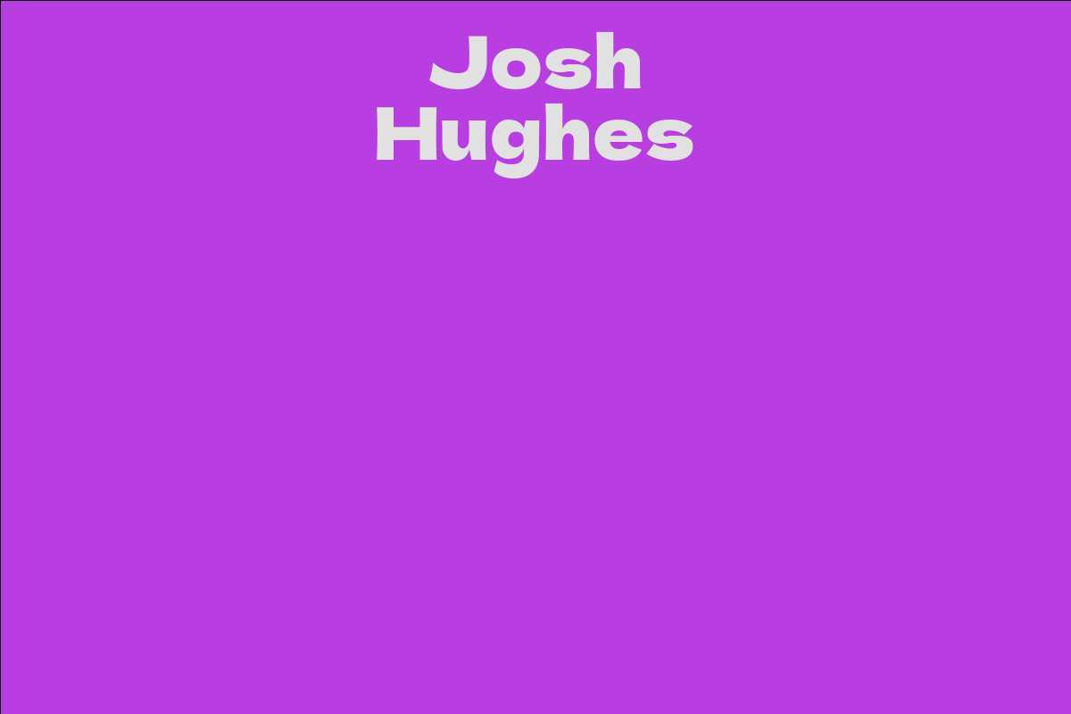Josh Hughes - Facts, Bio, Career, Net Worth | AidWiki
