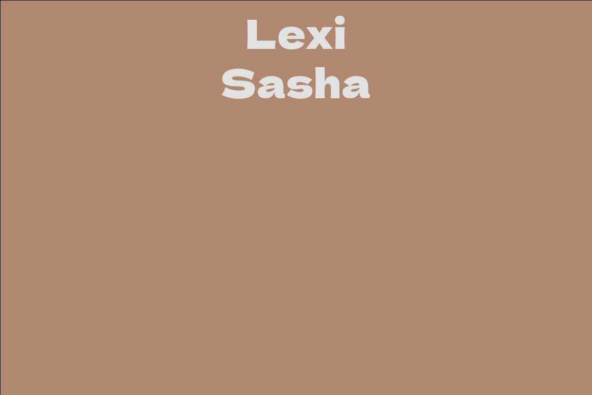Lexi Sasha - Facts, Bio, Career, Net Worth | AidWiki