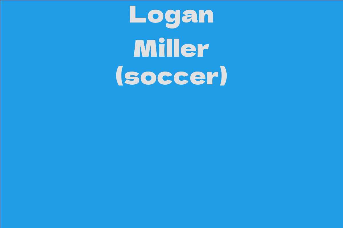 Logan Miller (soccer) - Facts, Bio, Career, Net Worth | AidWiki