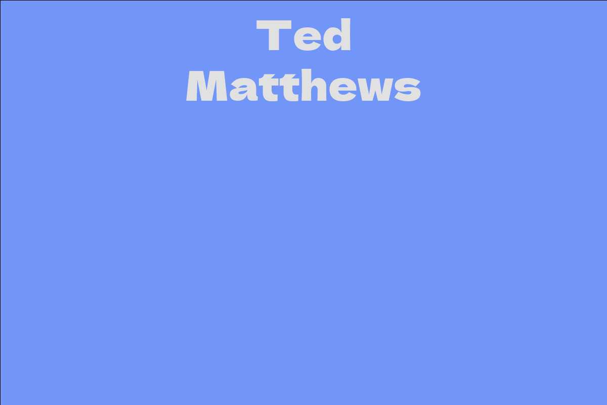 Ted Matthews - Facts, Bio, Career, Net Worth | AidWiki