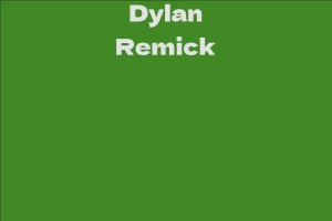 Dylan Remick - Facts, Bio, Career, Net Worth | AidWiki