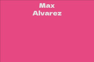 Max Alvarez - Facts, Bio, Career, Net Worth | AidWiki